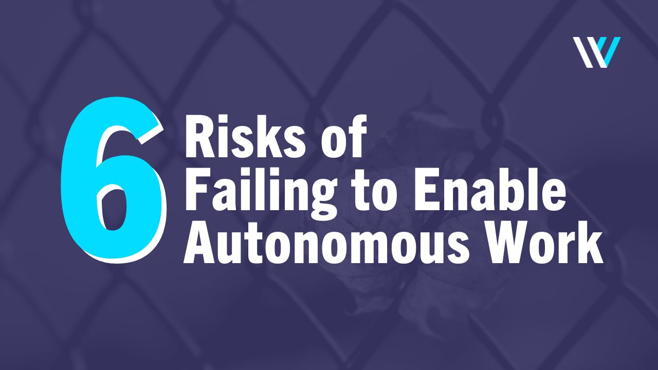 6 Risks of Neglecting Autonomous Work Enablement Workplaceless